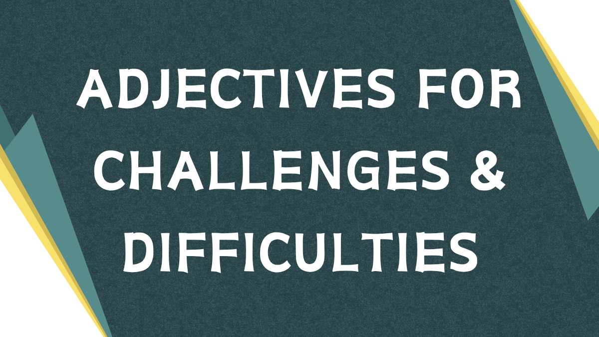 Describing Difficulties: A Guide To Adjectives For Challenges